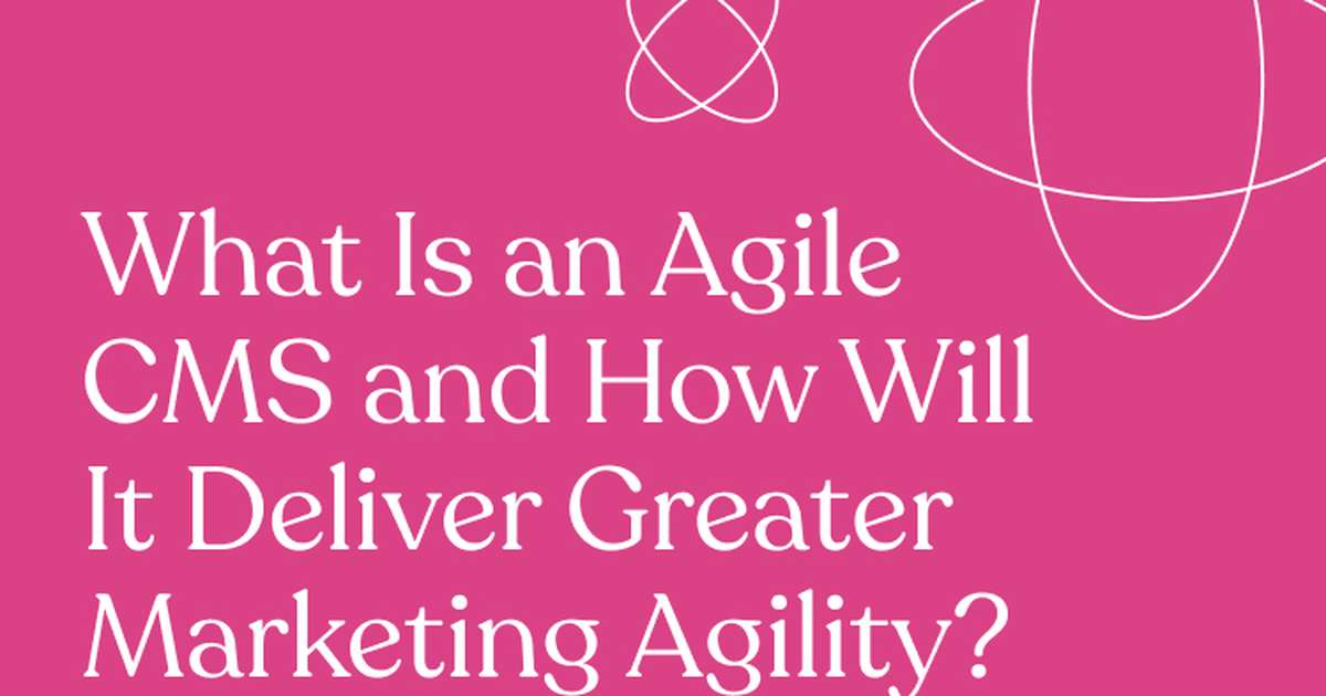 How an Agile CMS Delivers Greater Marketing Agility?